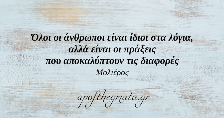 "Όλοι οι άνθρωποι είναι ίδιοι στα λόγια, αλλά είναι οι πράξεις που ...