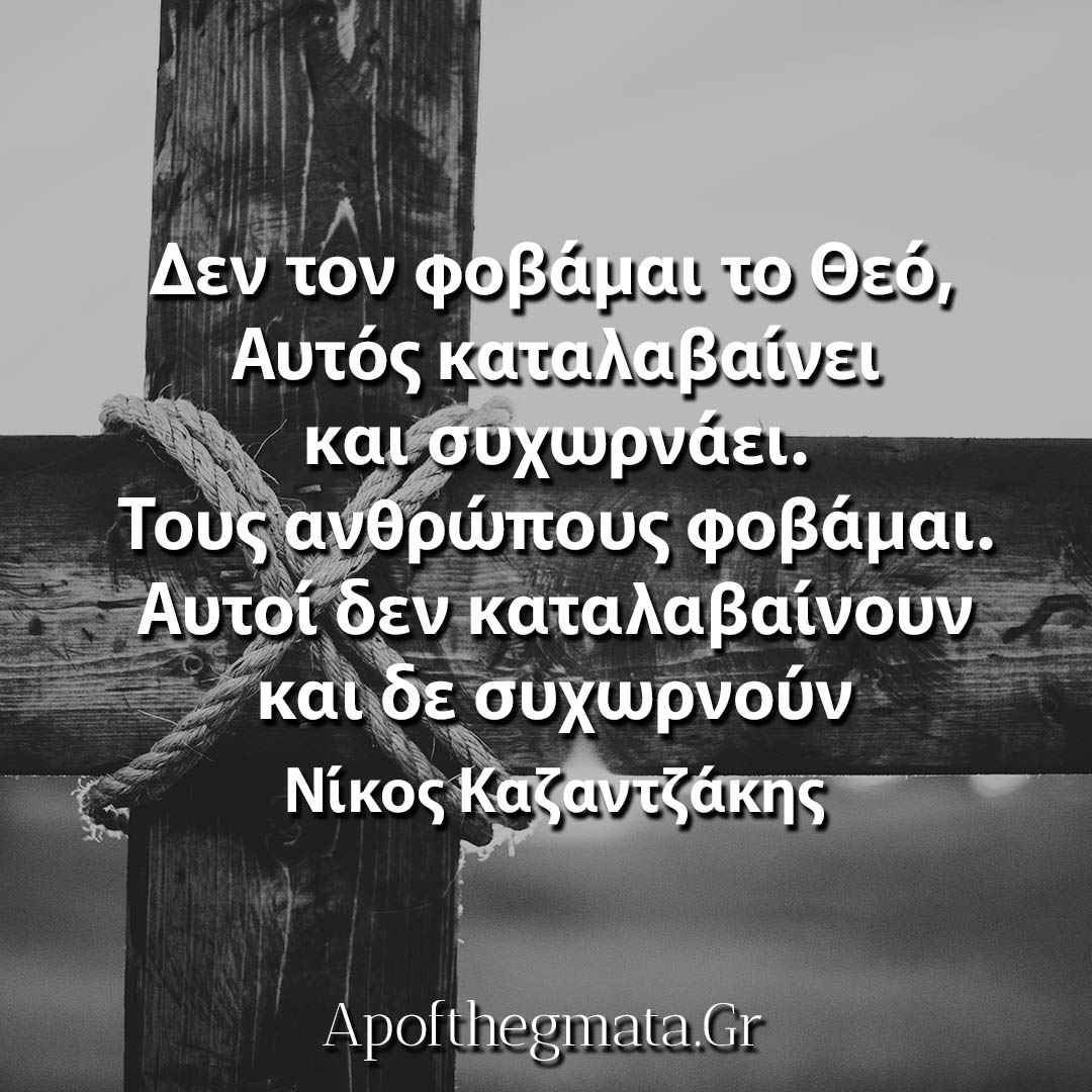 "Δεν τον φοβάμαι το Θεό, Αυτός καταλαβαίνει και συχωρνάει. Τους ...