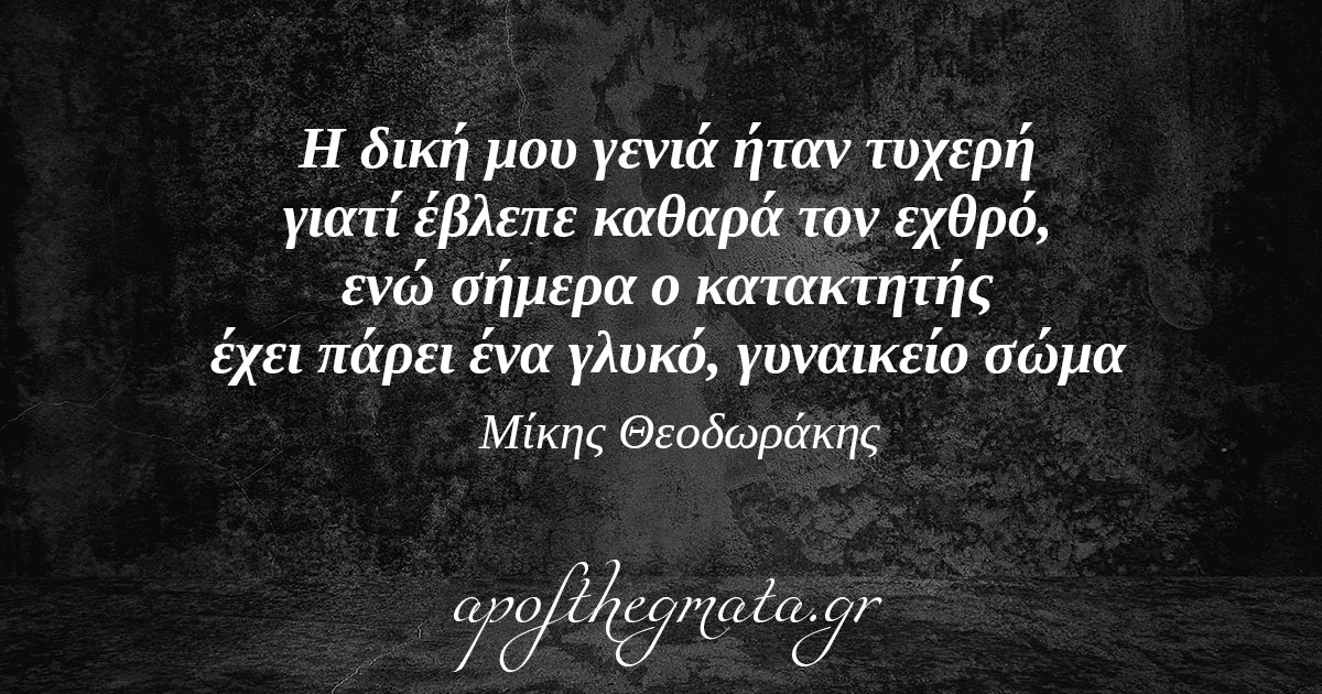 "Η δική μου γενιά ήταν τυχερή, γιατί έβλεπε καθαρά τον εχθρό. Ενώ ...