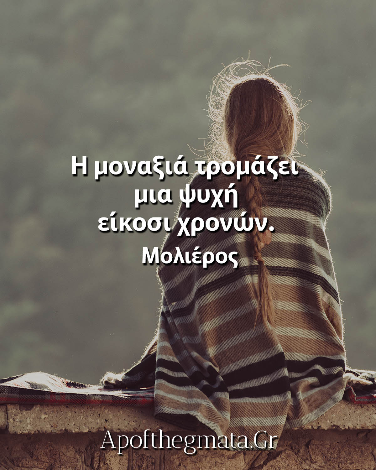 Η μοναξιά τρομάζει μια ψυχή είκοσι χρονών. - Μολιέρος - Αποφθέγματα