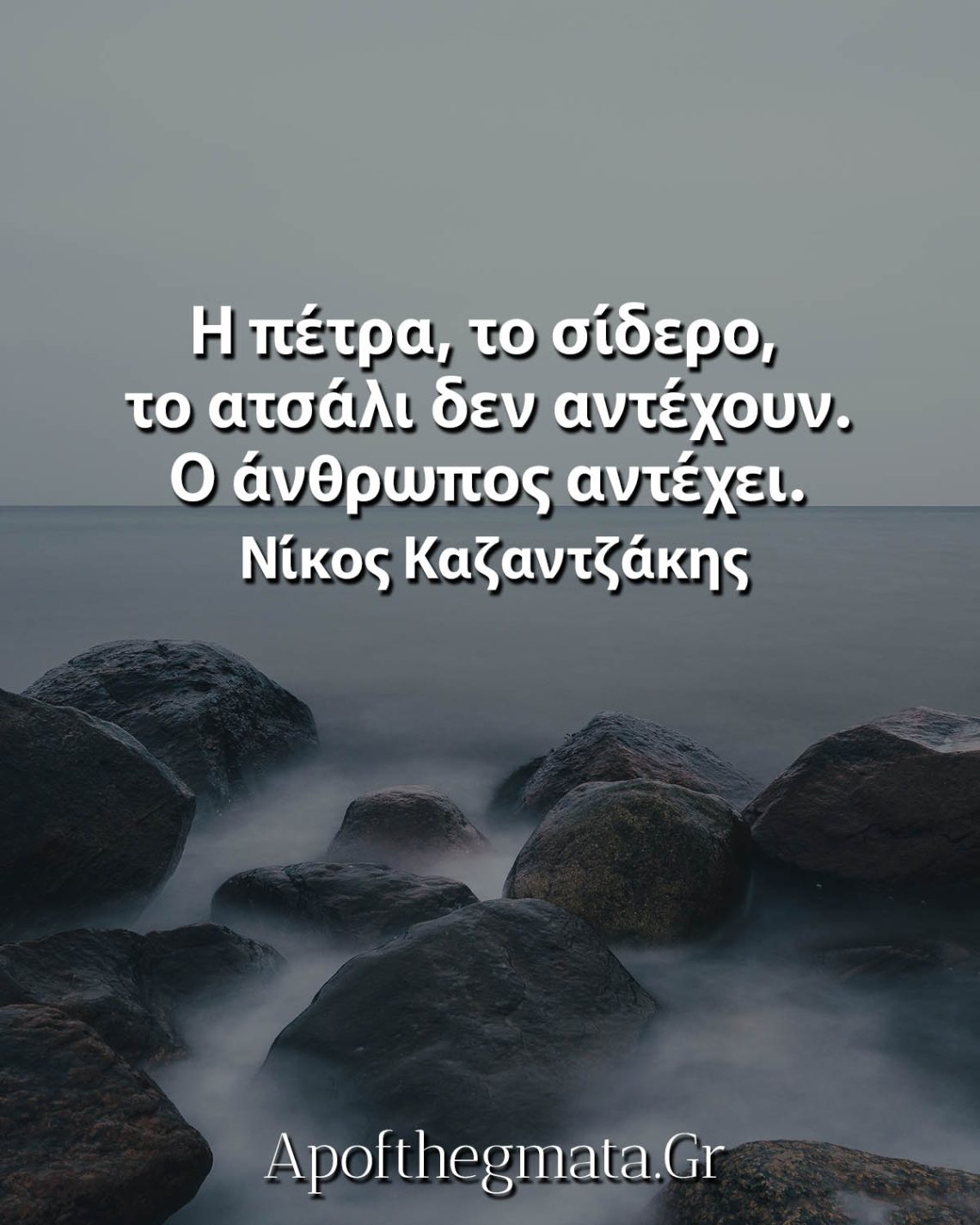 "Η πέτρα, το σίδερο, το ατσάλι δεν αντέχουν. Ο άνθρωπος αντέχει ...
