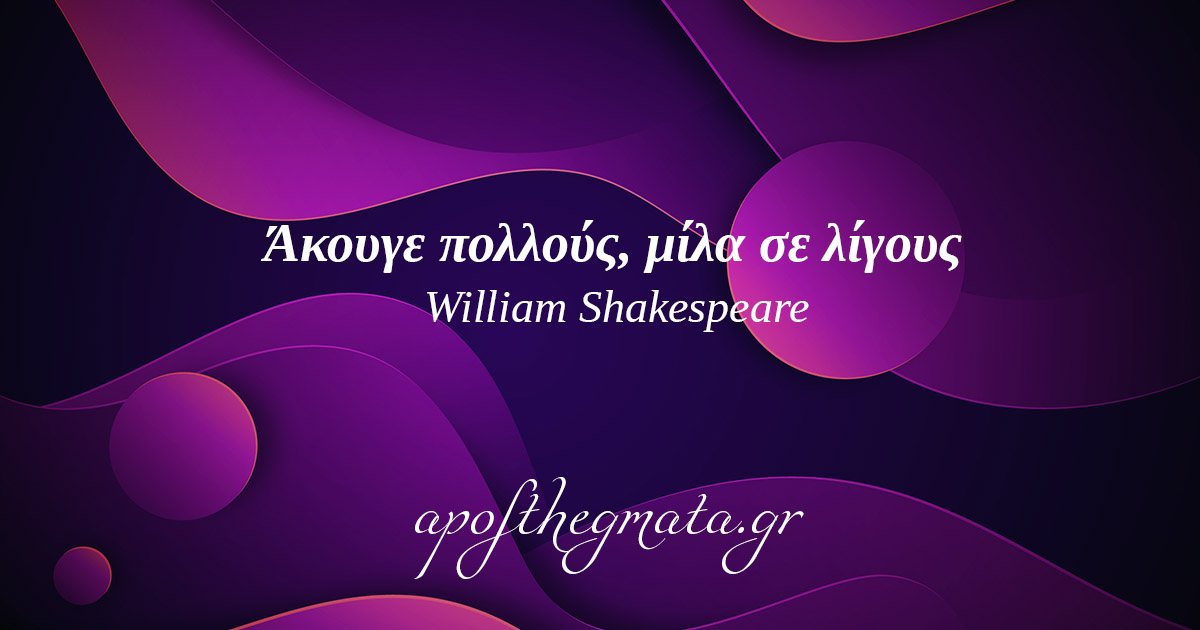 "Άκουγε πολλούς, μίλα σε λίγους." - William Shakespeare - Αποφθέγματα