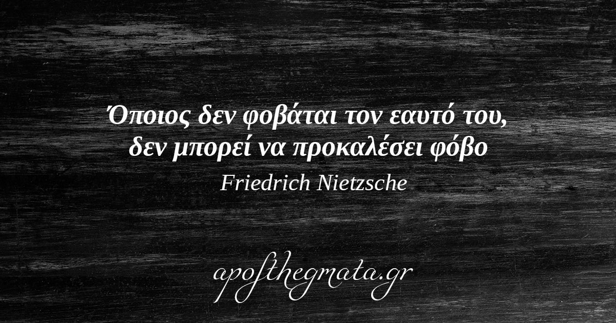 "Όποιος δεν φοβάται τον εαυτό του, δεν μπορεί να προκαλέσει φόβο ...