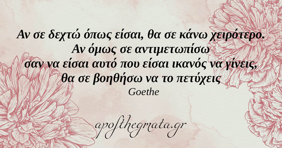 "Αν σε δεχτώ όπως είσαι, θα σε κάνω χειρότερο. Αν όμως σε αντιμετωπίσω ...