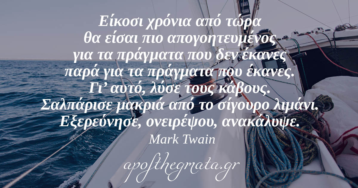 "Είκοσι χρόνια από τώρα θα είσαι πιο απογοητευμένος για τα πράγματα που ...