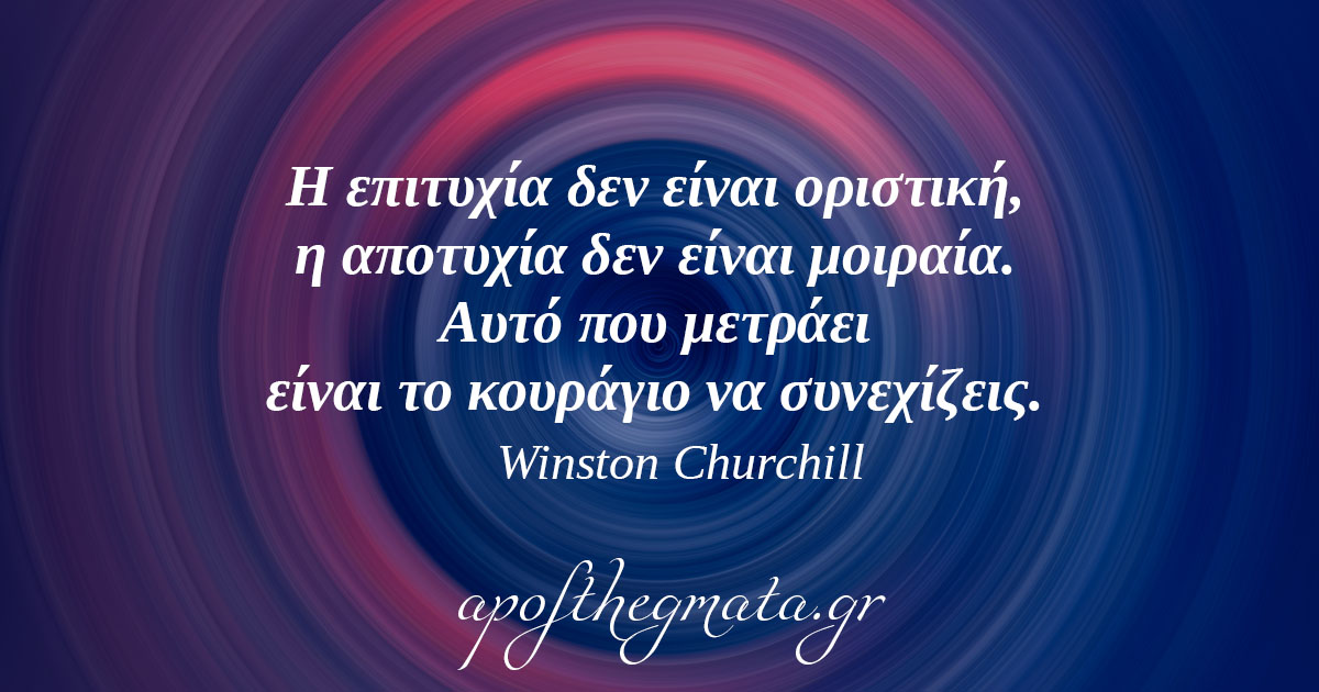 "Η επιτυχία δεν είναι οριστική, η αποτυχία δεν είναι μοιραία. Αυτό που ...