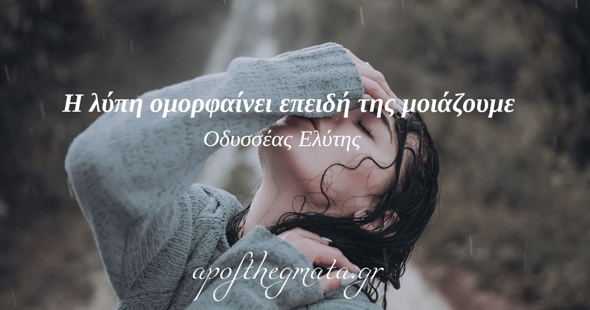 "Η λύπη ομορφαίνει επειδή της μοιάζουμε." - Οδυσσέας Ελύτης - Αποφθέγματα