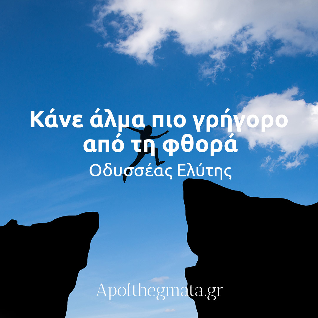 "Κάνε άλμα πιο γρήγορο από τη φθορά." - Οδυσσέας Ελύτης - Αποφθέγματα