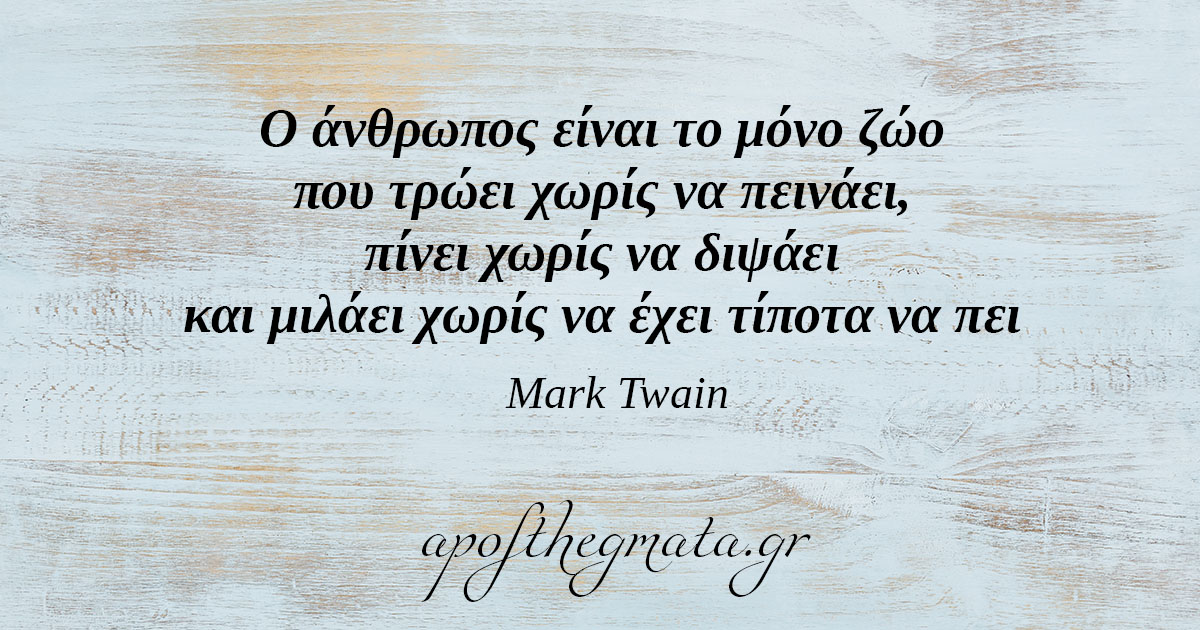"Ο άνθρωπος είναι το μόνο ζώο που τρώει χωρίς να πεινάει, πίνει χωρίς ...