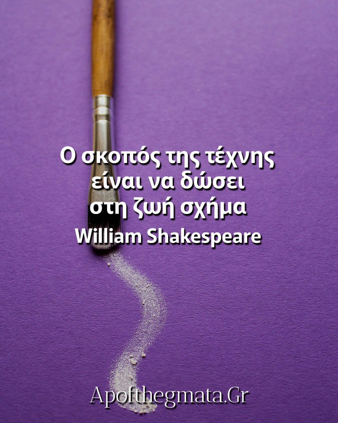 Ο σκοπός της τέχνης είναι να δώσει στη ζωή σχήμα - William Shakespeare ...