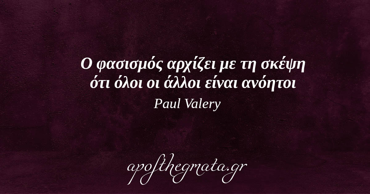 Ο φασισμός αρχίζει με τη σκέψη ότι όλοι οι άλλοι είναι ανόητοι. - Paul ...