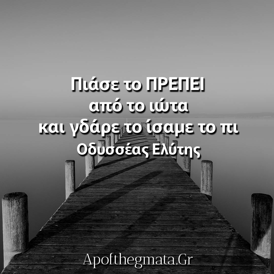 Πιάσε το ΠΡΕΠΕΙ από το ιώτα και γδάρε το ίσαμε το πι - Οδυσσέας Ελύτης ...