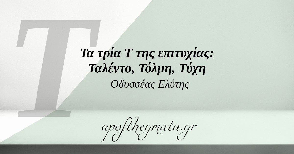 "Τα τρία Τ της επιτυχίας: Ταλέντο, Τόλμη, Τύχη." - Οδυσσέας Ελύτης ...