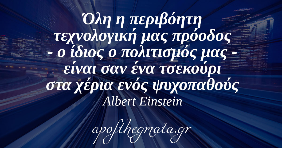 "Όλη η περιβόητη τεχνολογική μας πρόοδος - ο ίδιος ο πολιτισμός μας ...