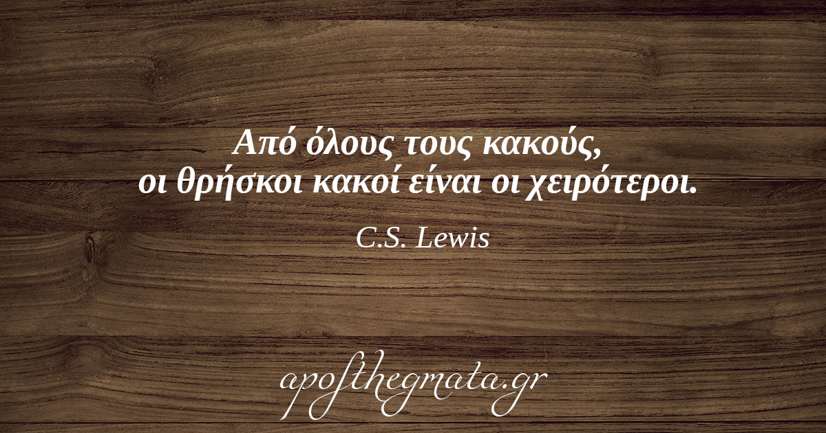 "Από όλους τους κακούς, οι θρήσκοι κακοί είναι οι χειρότεροι." - C.S ...
