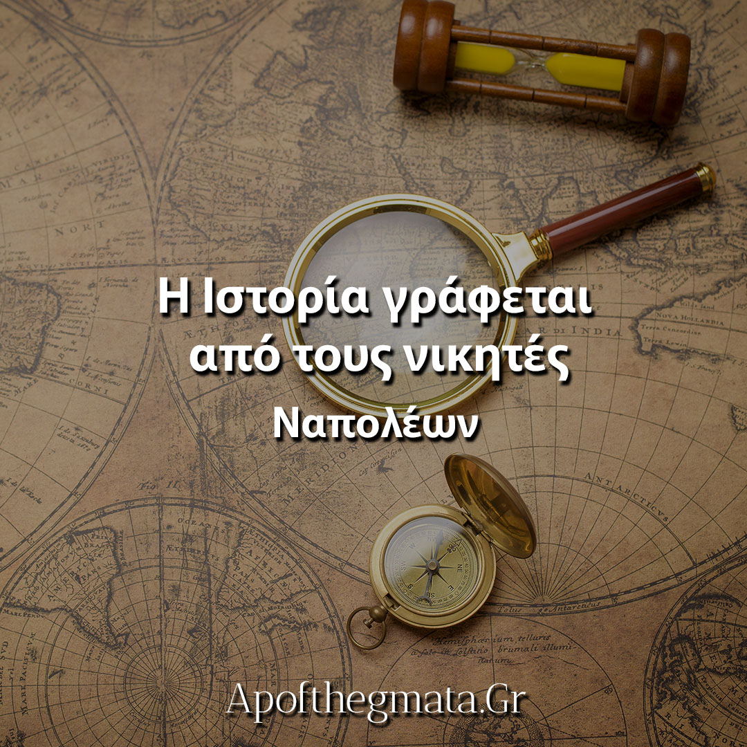"Η Ιστορία γράφεται από τους νικητές." - Ναπολέων - Αποφθέγματα