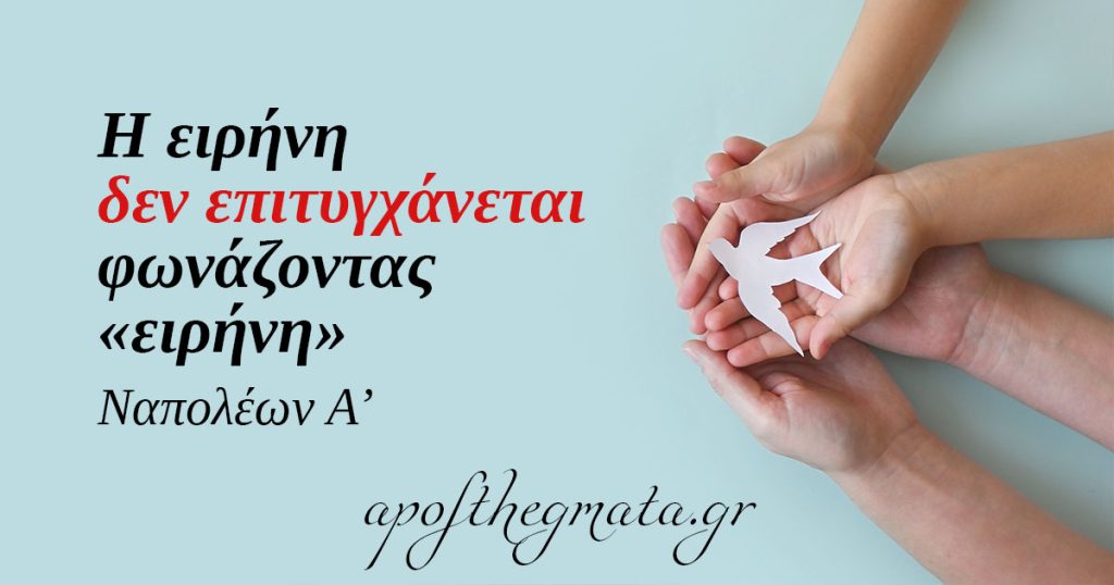 "Η ειρήνη δεν επιτυγχάνεται φωνάζοντας «ειρήνη»." - Ναπολέων - Αποφθέγματα