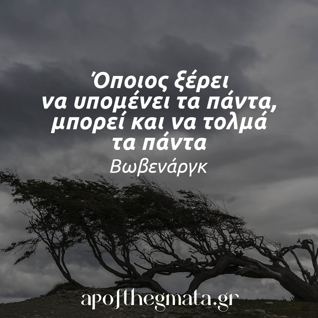 "Όποιος ξέρει να υπομένει τα πάντα, μπορεί και να τολμά τα πάντα ...