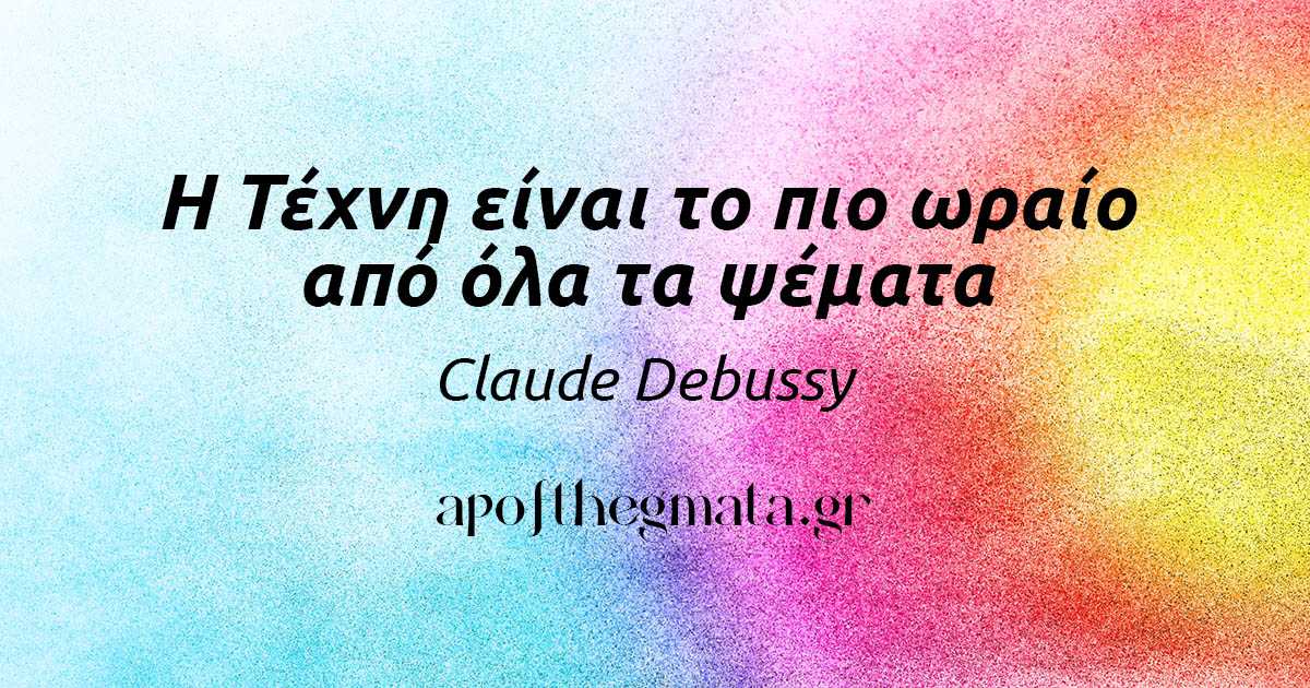 "Η Τέχνη είναι το πιο ωραίο από όλα τα ψέματα." - Claude Debussy ...