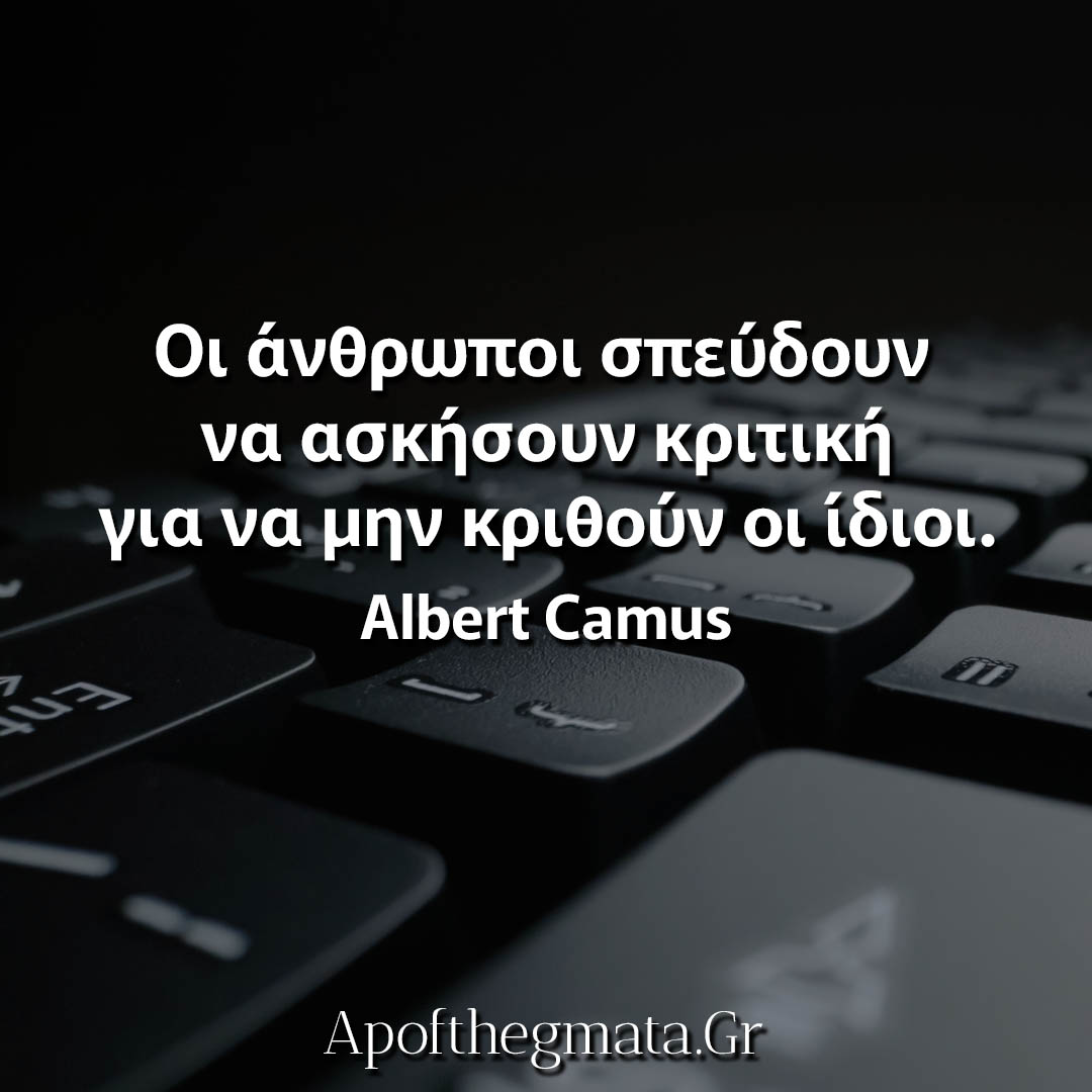 "Οι άνθρωποι σπεύδουν να ασκήσουν κριτική για να μην κριθούν οι ίδιοι ...