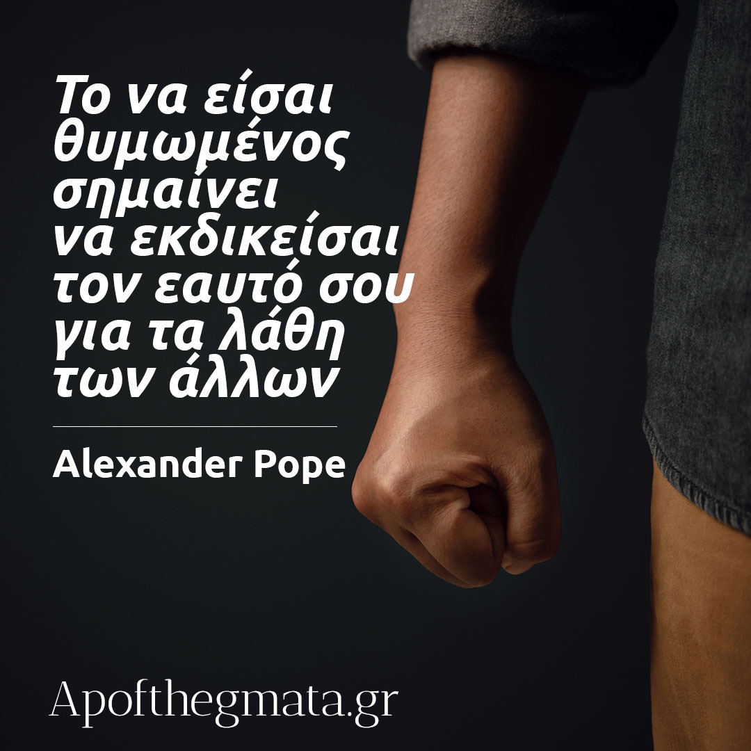 "Το να είσαι θυμωμένος σημαίνει να εκδικείσαι τον εαυτό σου για τα λάθη ...