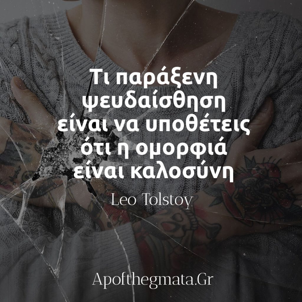 Τι παράξενη ψευδαίσθηση είναι να υποθέτεις ότι η ομορφιά είναι καλοσύνη ...