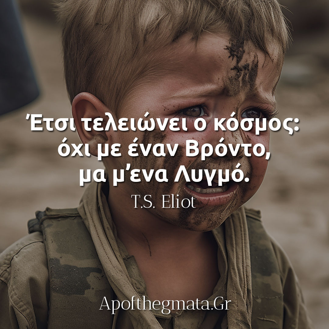 "Έτσι τελειώνει ο κόσμος: όχι με έναν Βρόντο, μα μ'έναν Λυγμό." - T.S ...