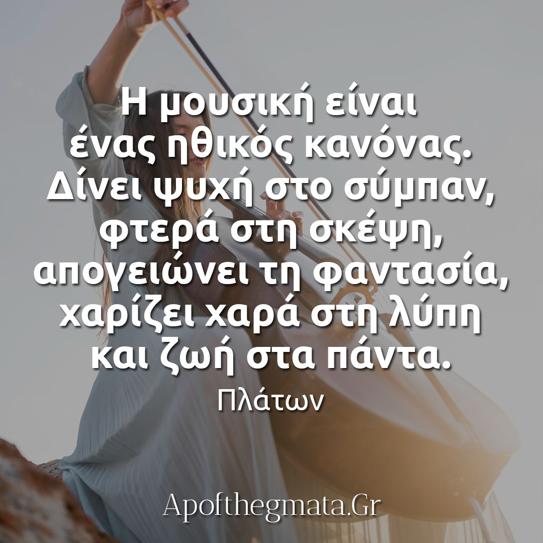 Η μουσική είναι ένας ηθικός κανόνας. Δίνει ψυχή στο σύμπαν, φτερά στη ...