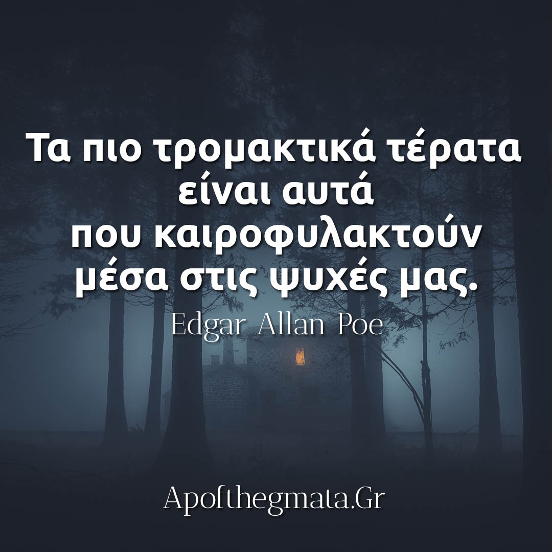 Τα πιο τρομακτικά τέρατα είναι αυτά που καιροφυλακτούν μέσα στις ψυχές ...