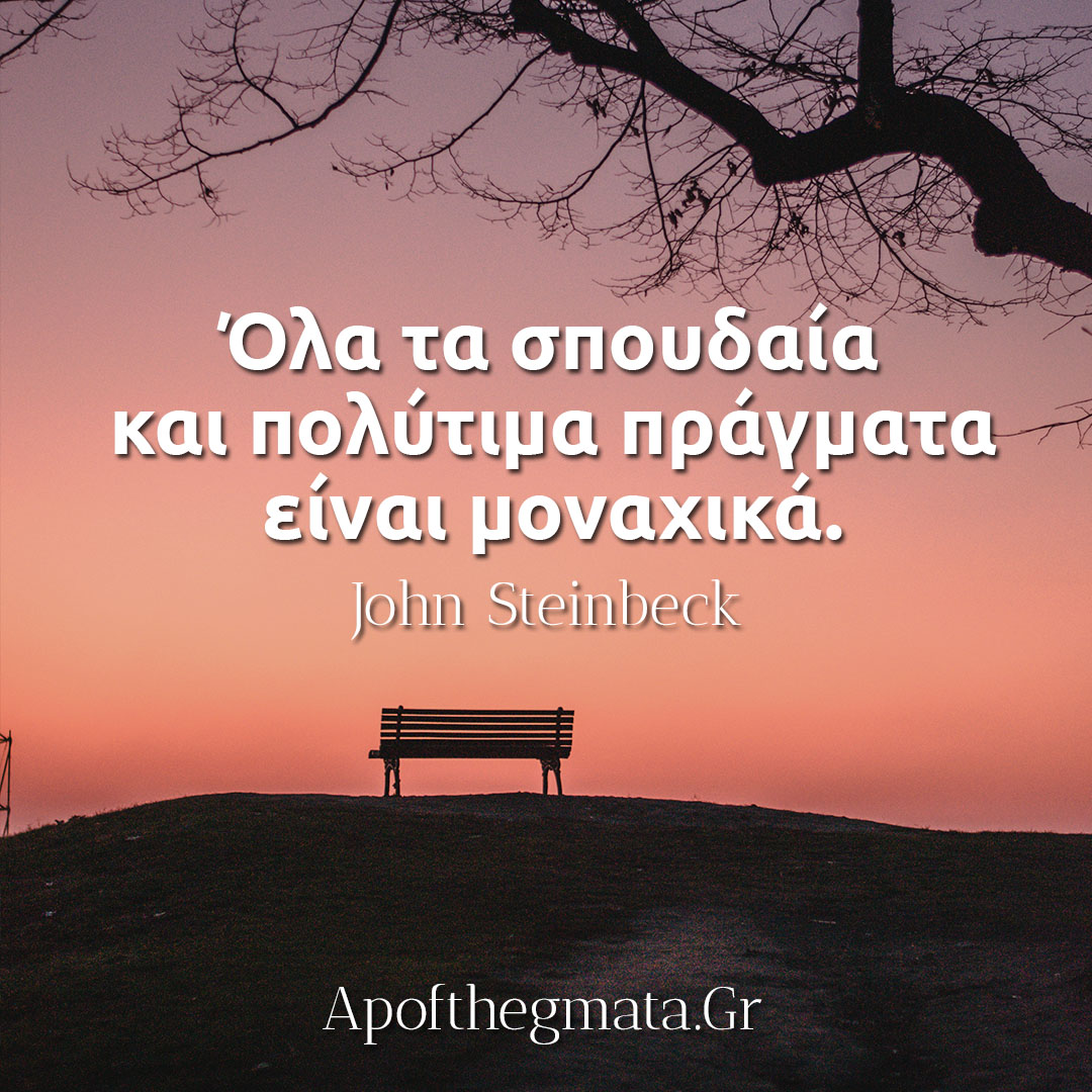 "Όλα τα σπουδαία και πολύτιμα πράγματα είναι μοναχικά" - John Steinbeck ...