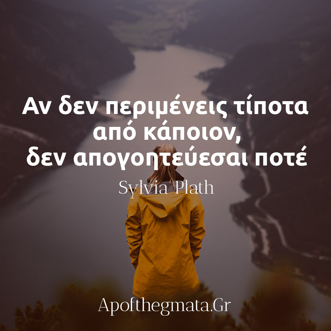 "Αν δεν περιμένεις τίποτα από κάποιον δεν απογοητεύεσαι ποτέ" - Sylvia ...
