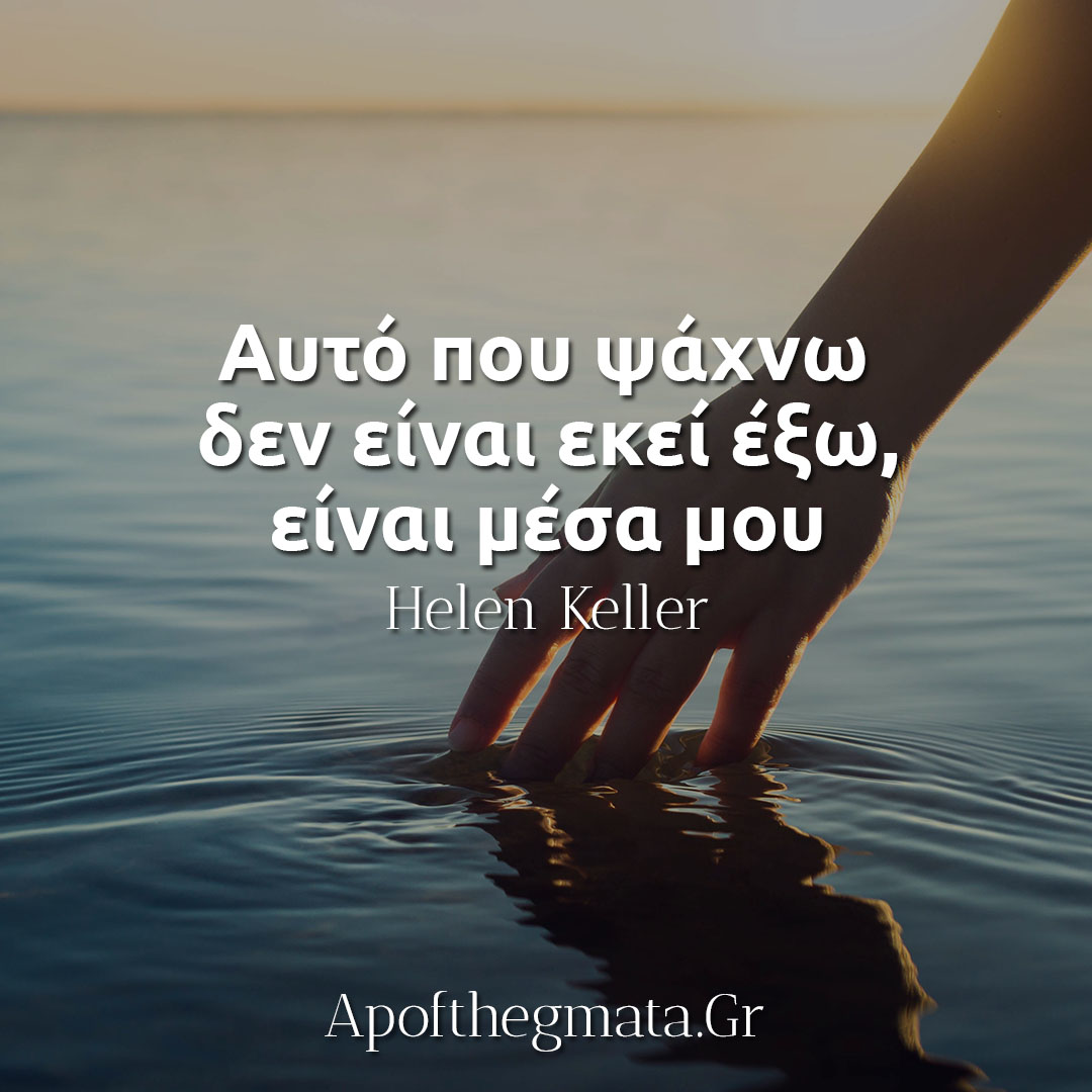 "Αυτό που ψάχνω δεν είναι εκεί έξω, είναι μέσα μου" - Helen Keller ...