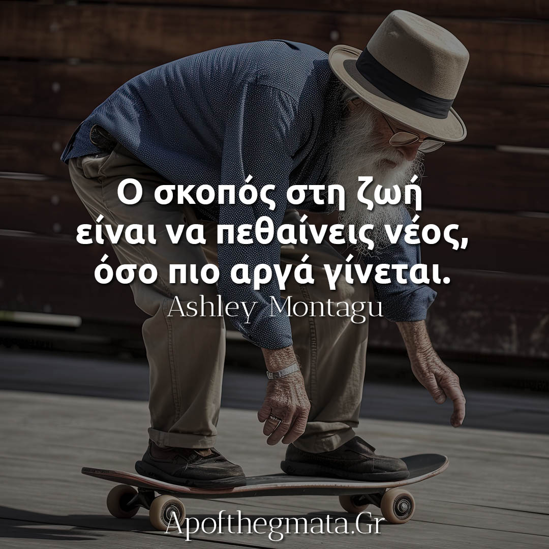 "Ο σκοπός στη ζωή είναι να πεθαίνεις νέος, όσο πιο αργά γίνεται ...