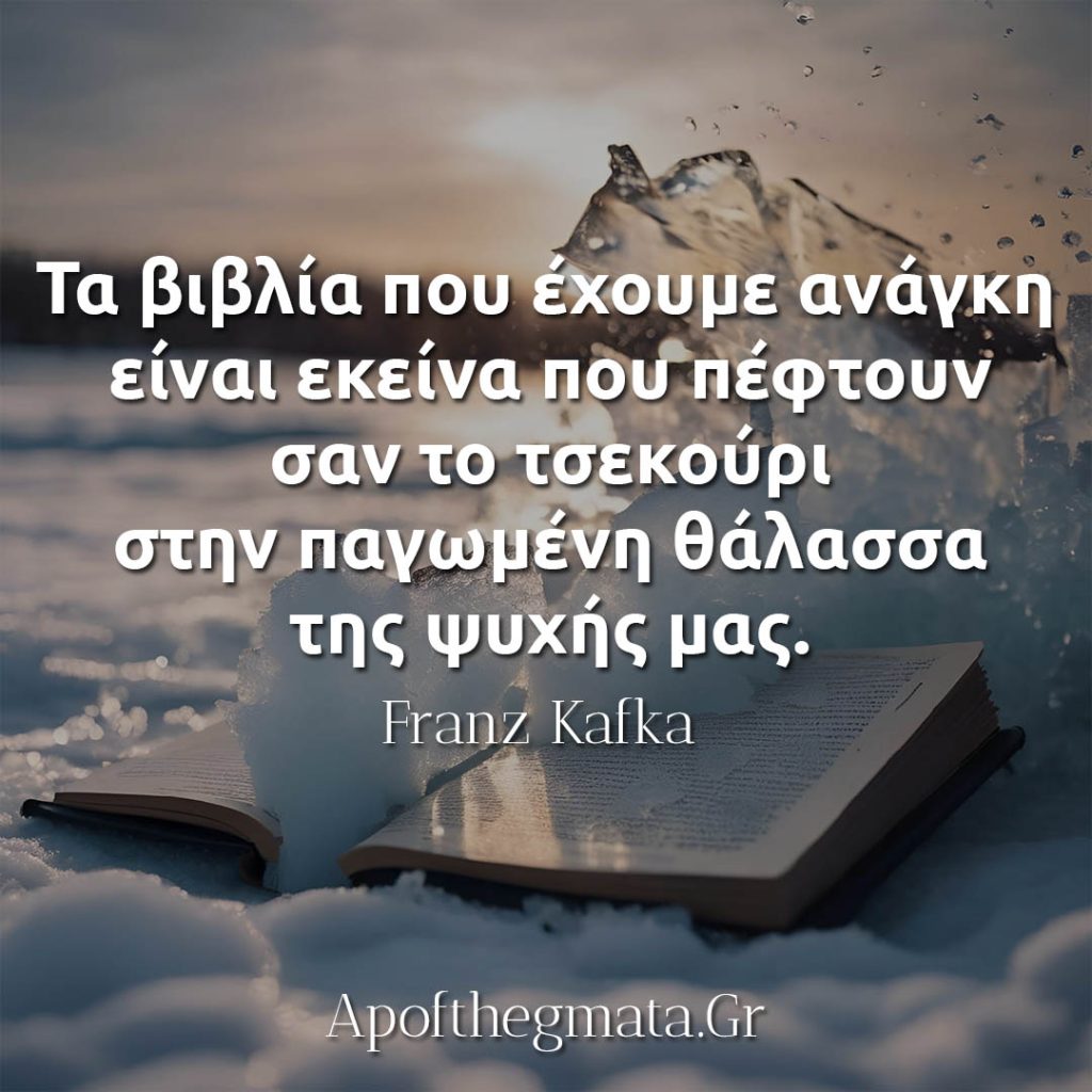 "Τα βιβλία που έχουμε ανάγκη είναι εκείνα που πέφτουν σαν το τσεκούρι ...