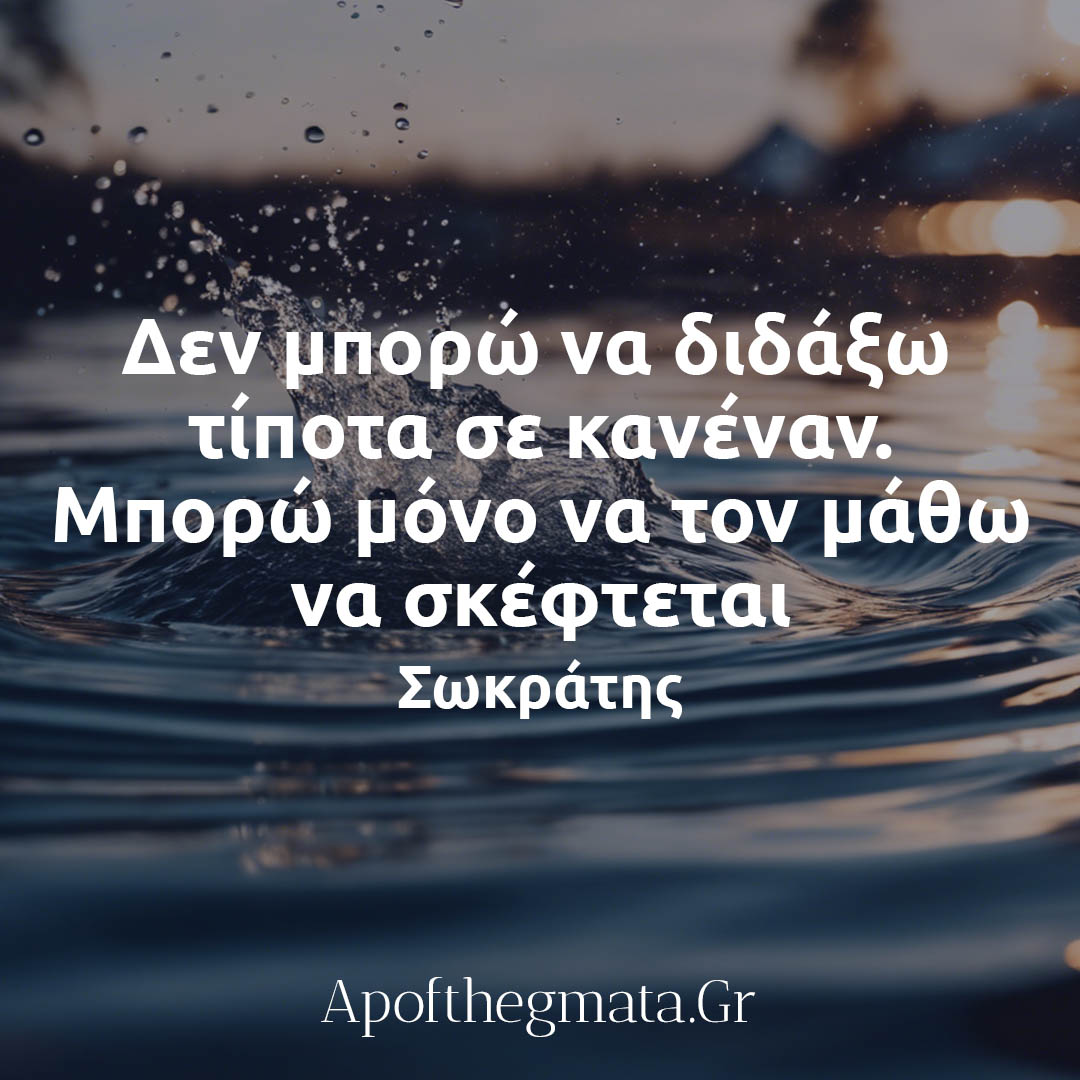 Δεν μπορώ να διδάξω τίποτα σε κανέναν. Μπορώ μόνο να τον μάθω να ...