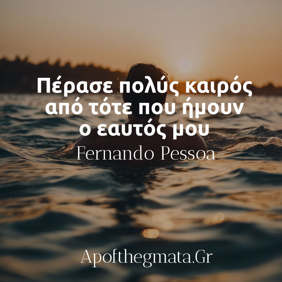 Πέρασε πολύς καιρός από τότε που ήμουν ο εαυτός μου - Fernando Pessoa ...