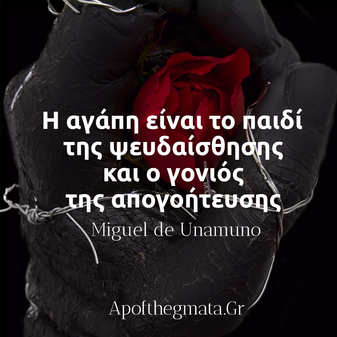 Η αγάπη είναι το παιδί της ψευδαίσθησης και ο γονιός της απογοήτευσης ...