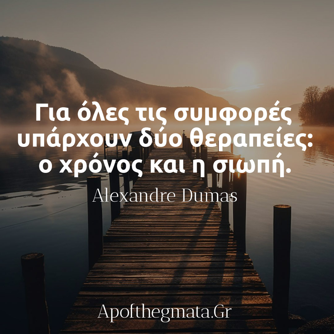 Για όλες τις συμφορές υπάρχουν δύο θεραπείες: ο χρόνος και η σιωπή ...