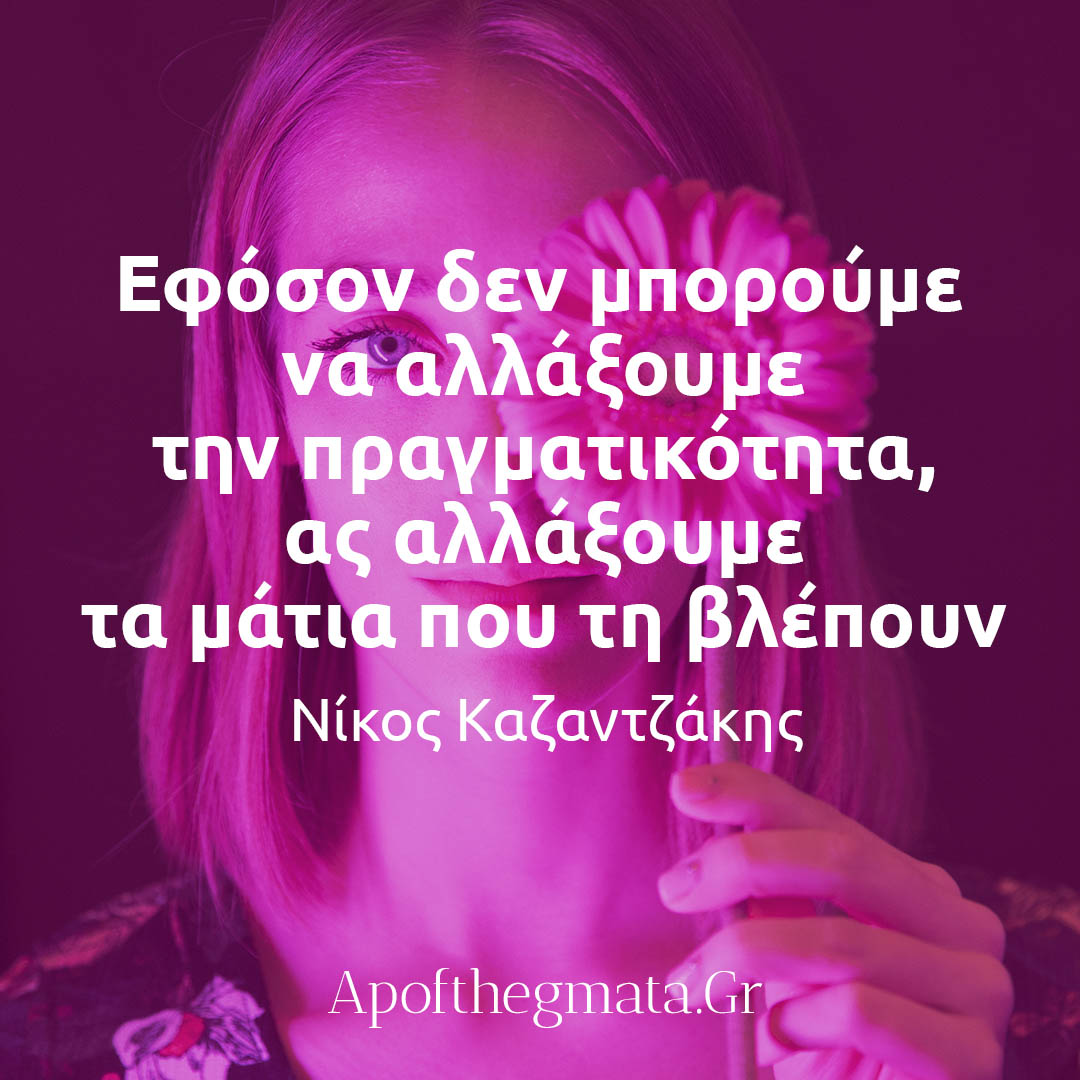 Εφόσον δεν μπορούμε να αλλάξουμε την πραγματικότητα, ας αλλάξουμε τα ...