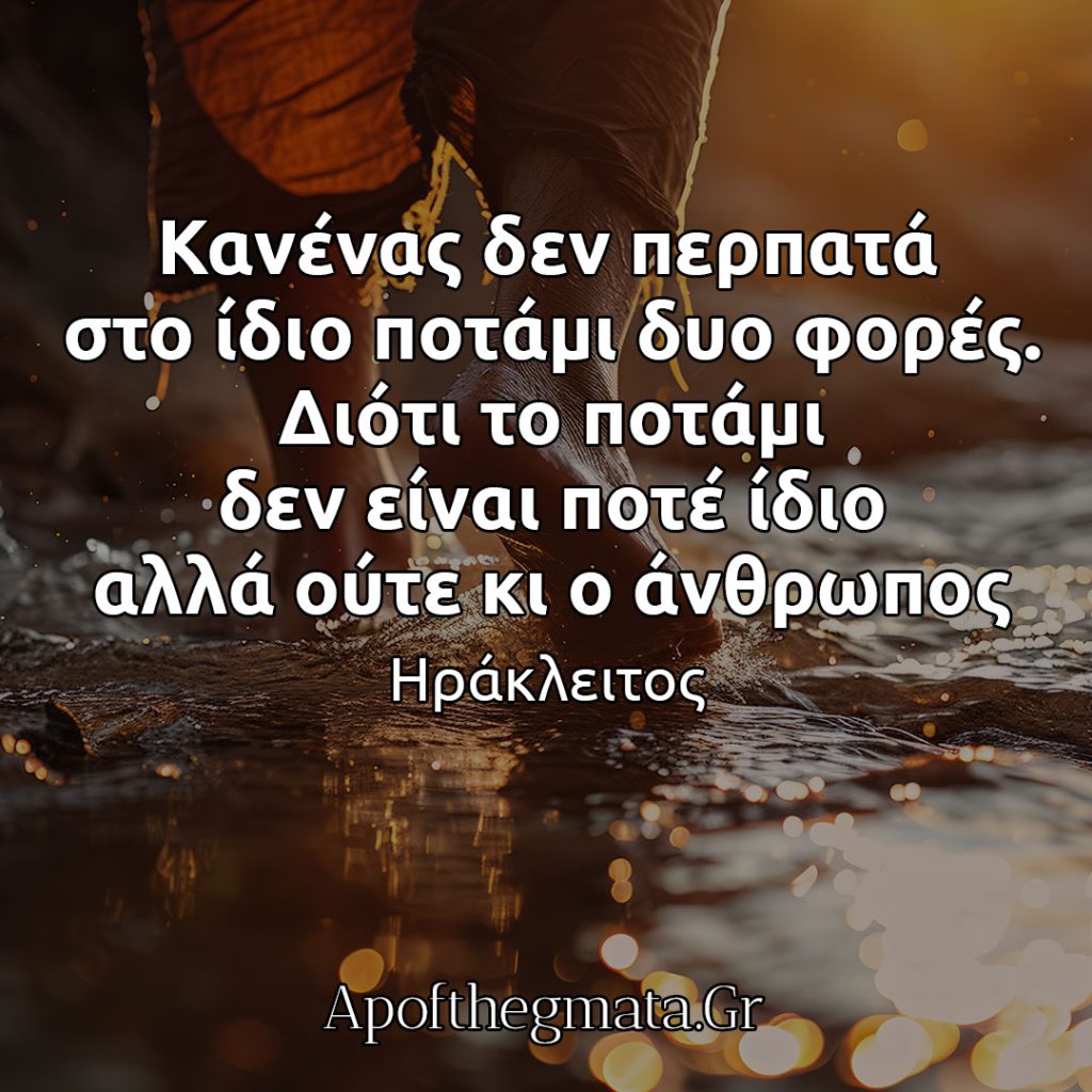 Κανένας δεν περπατά στο ίδιο ποτάμι δυο φορές. Διότι το ποτάμι δεν ...