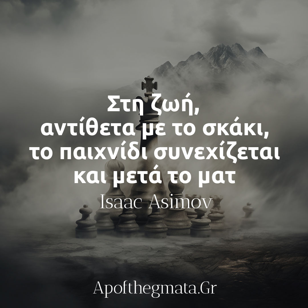 Στη ζωή, αντίθετα με το σκάκι, το παιχνίδι συνεχίζεται και μετά το ματ ...