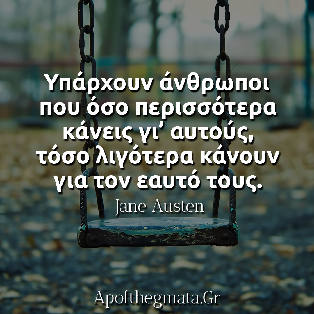 Υπάρχουν άνθρωποι που όσο περισσότερα κάνεις γι’ αυτούς, τόσο λιγότερα ...