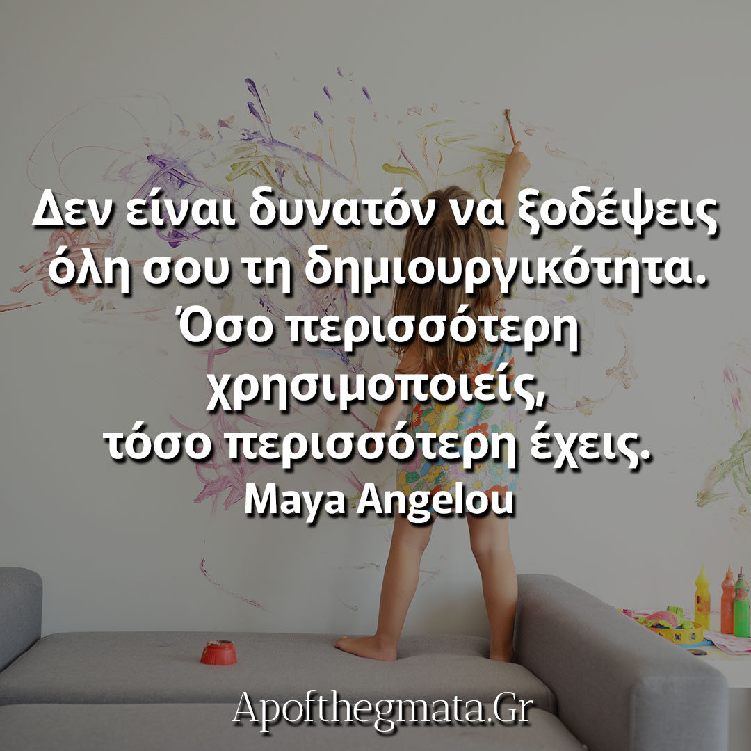 Δεν είναι δυνατόν να ξοδέψεις όλη σου τη δημιουργικότητα. Όσο ...