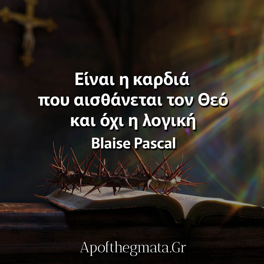 Είναι η καρδιά που αισθάνεται τον Θεό και όχι η λογική - Blaise Pascal ...