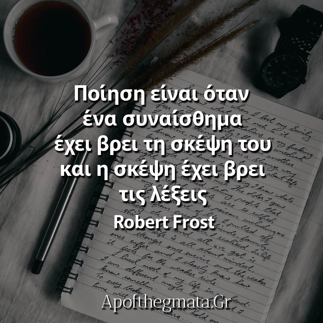 Ποίηση είναι όταν ένα συναίσθημα έχει βρει τη σκέψη του και η σκέψη ...