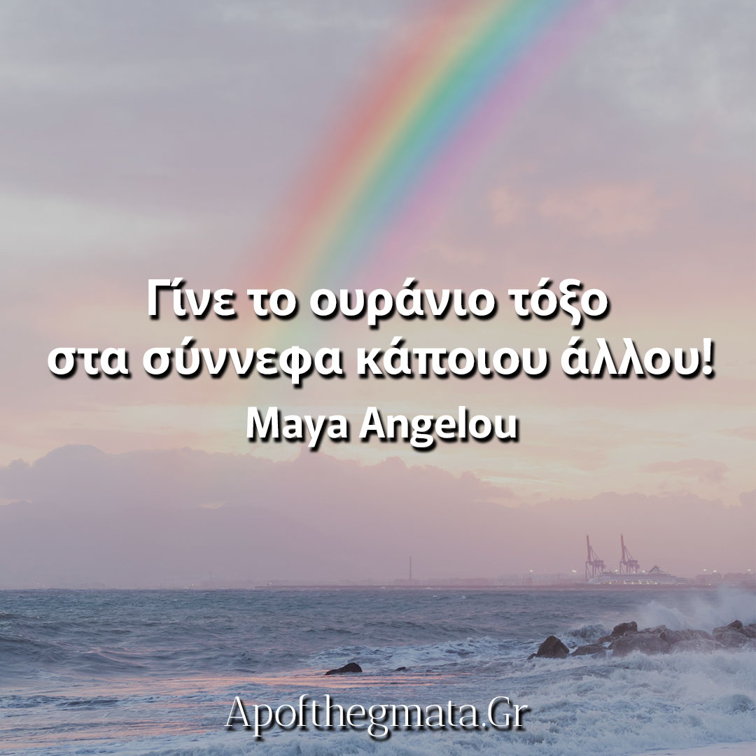 Γίνε το ουράνιο τόξο στα σύννεφα κάποιου άλλου! - Maya Angelou ...
