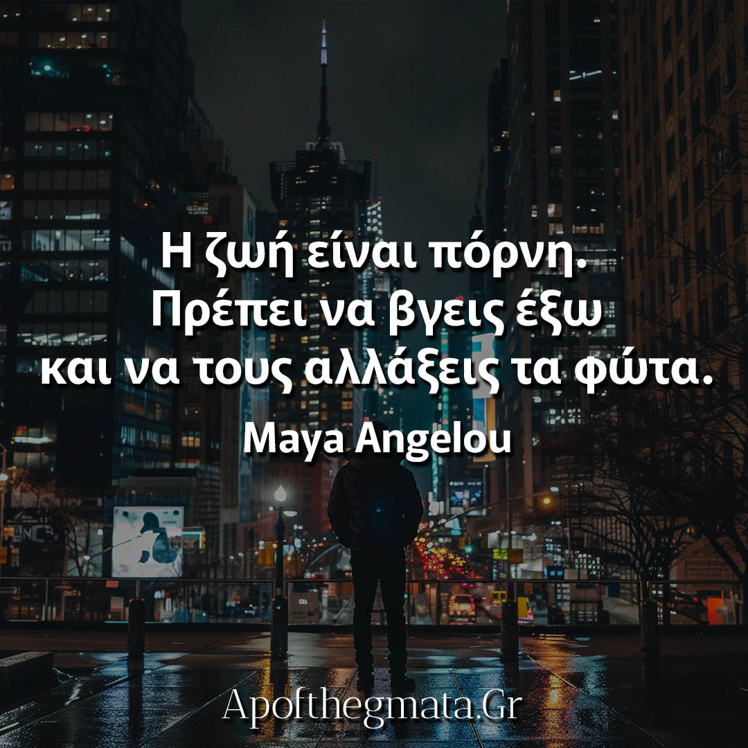 "Η ζωή είναι πόρνη. Πρέπει να βγεις έξω και να τους αλλάξεις τα φώτα ...