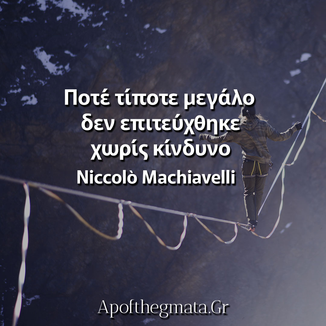 Ποτέ τίποτε μεγάλο δεν επιτεύχθηκε χωρίς κίνδυνο - Niccolò Machiavelli ...