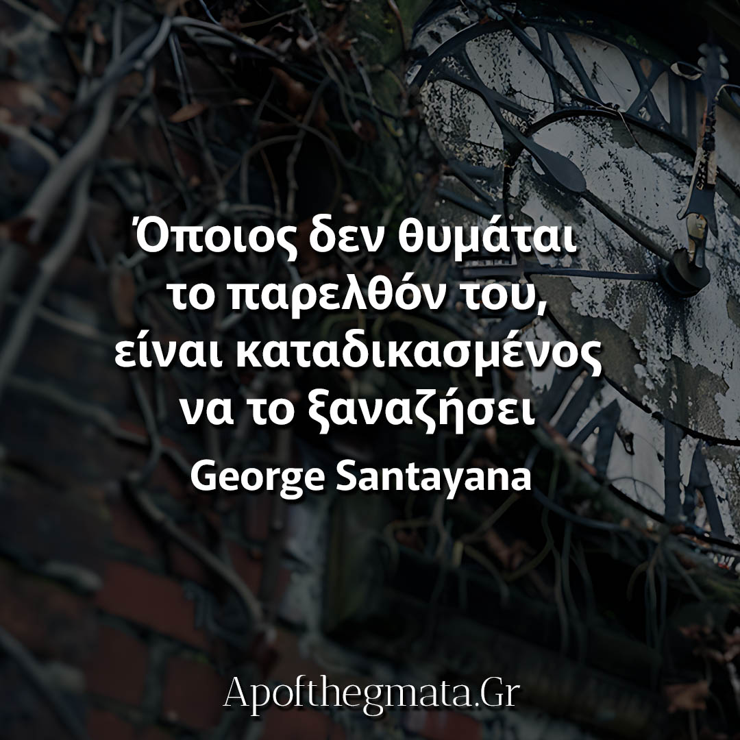 Όποιος δεν θυμάται το παρελθόν του, είναι καταδικασμένος να το ...