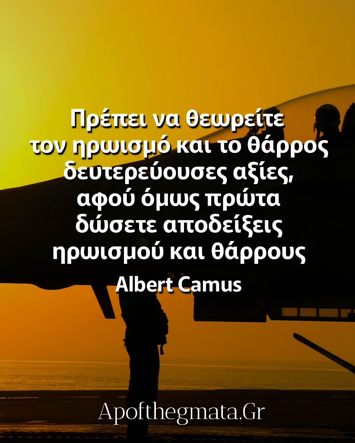 "Πρέπει να θεωρείτε τον ηρωισμό και το θάρρος δευτερεύουσες αξίες, αφού ...